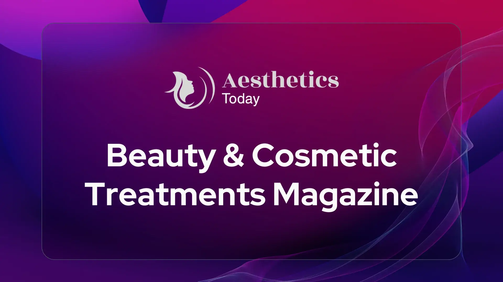 Aesthetics Today - Beauty & Cosmetic Treatments Reviews